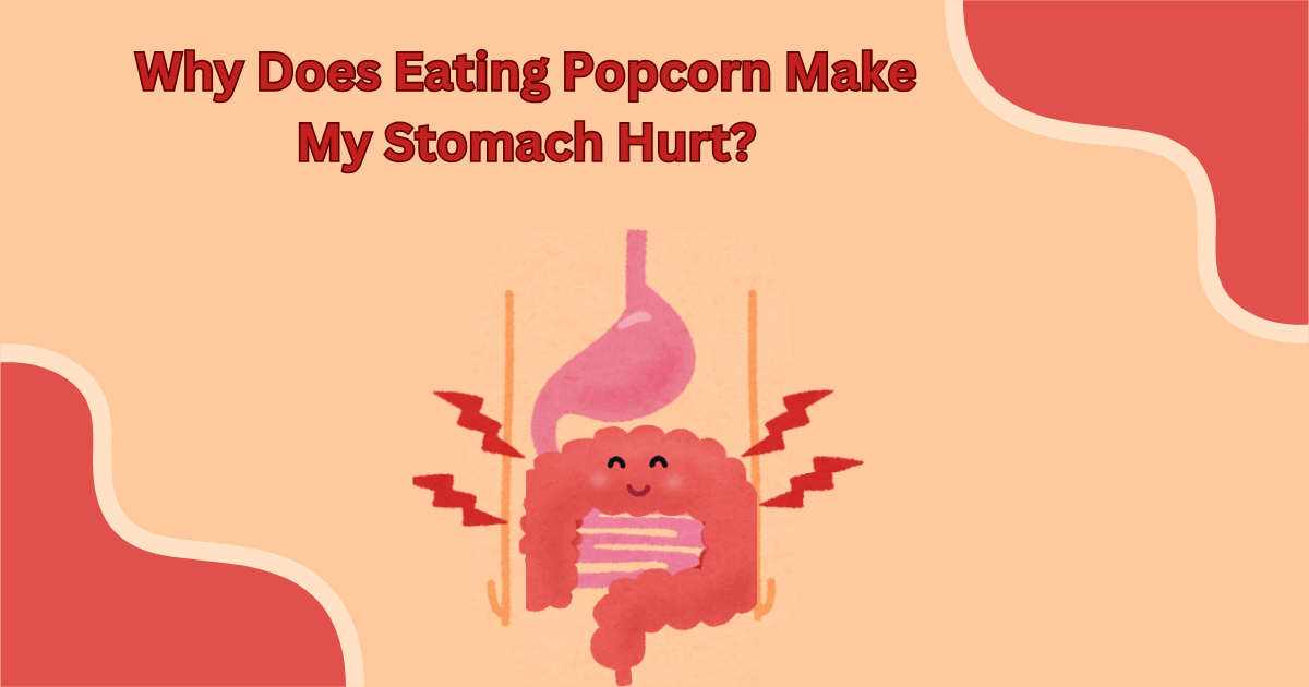 Why Does Popcorn Hurt My Stomach? Top Causes & Solutions